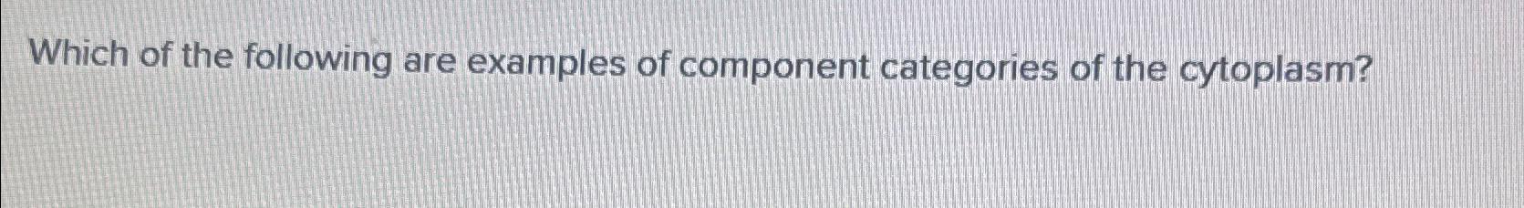 Solved Which of the following are examples of component | Chegg.com