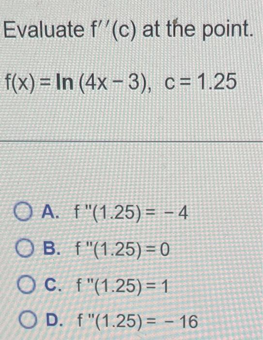 Solved Evaluate f′′(c) at the point. f(x)=ln(4x−3),c=1.25 A. | Chegg.com