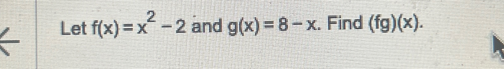 Solved Let f(x)=x2-2 ﻿and g(x)=8-x. ﻿Find (fg)(x). | Chegg.com