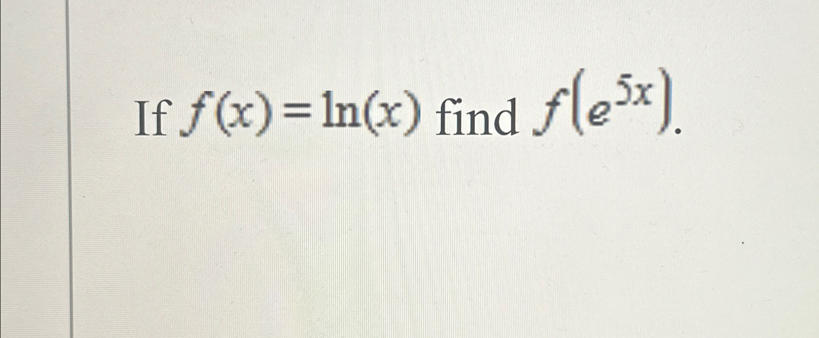 Solved If f(x)=ln(x) ﻿find f(e5x) | Chegg.com