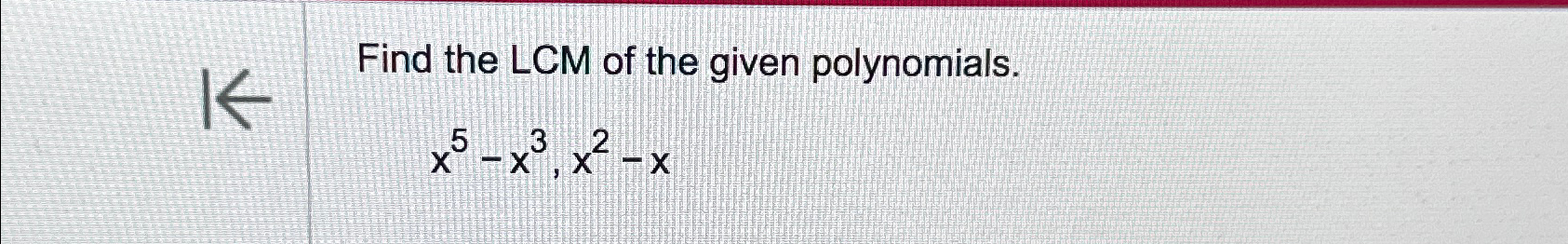 Solved Find the LCM of the given polynomials.x5-x3,x2-x | Chegg.com