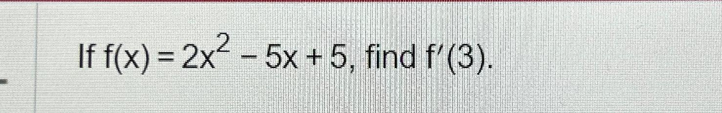 Solved If f(x)=2x2-5x+5, ﻿find f'(3) | Chegg.com
