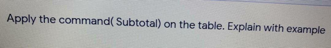 Solved Apply the command( Subtotal) on the table. Explain | Chegg.com