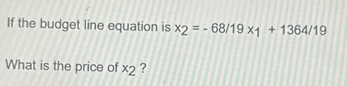Solved If the budget line equation is x2=-6819x1+136419What | Chegg.com