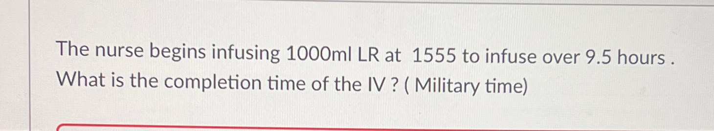 Solved The nurse begins infusing 1000ml ﻿LR at 1555 ﻿to | Chegg.com