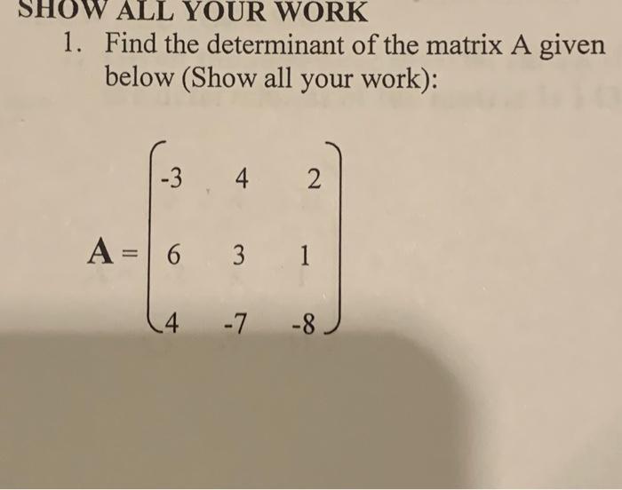 Solved SHOW ALL YOUR WORK 1. Find the determinant of the | Chegg.com