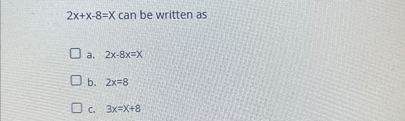 2x+x-8=x ﻿can be written asa. 2x-8x=xb. 2x=8c. 3x=x+8 | Chegg.com