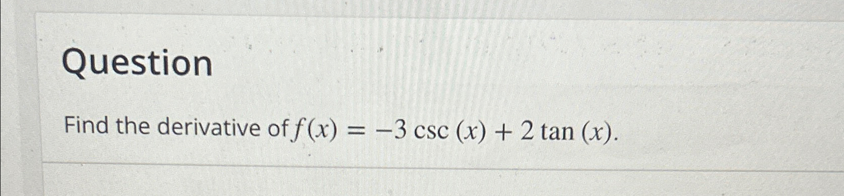 Solved QuestionFind the derivative of f(x)=-3csc(x)+2tan(x). | Chegg.com