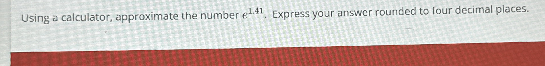Solved Using a calculator, approximate the number e1.41. | Chegg.com