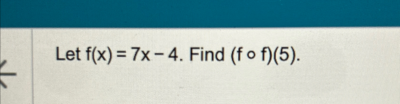 Solved Let f(x)=7x-4. ﻿Find (f@f)(5). | Chegg.com