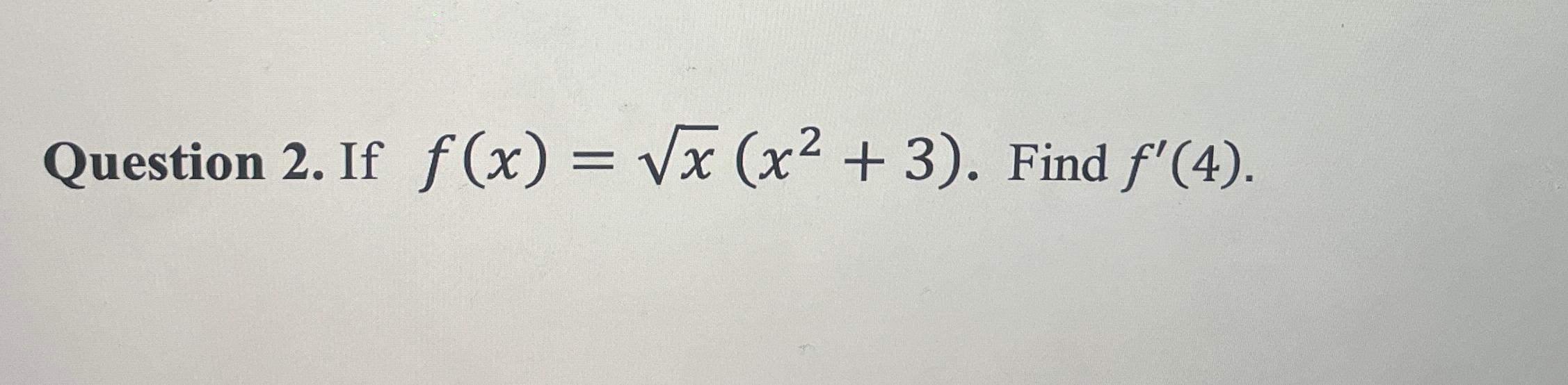 Solved Question 2. ﻿If f(x)=x2(x2+3). ﻿Find f'(4). | Chegg.com