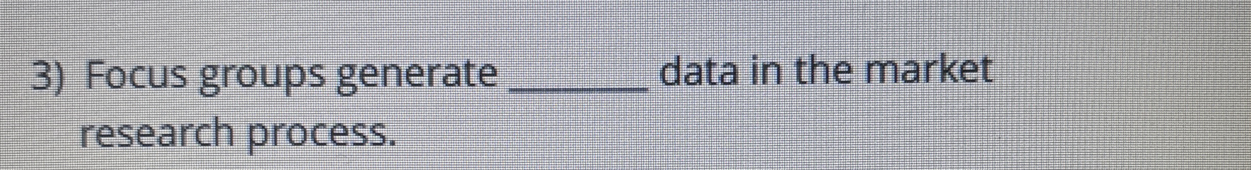 Solved Focus groups generate q, ﻿data in the market research | Chegg.com