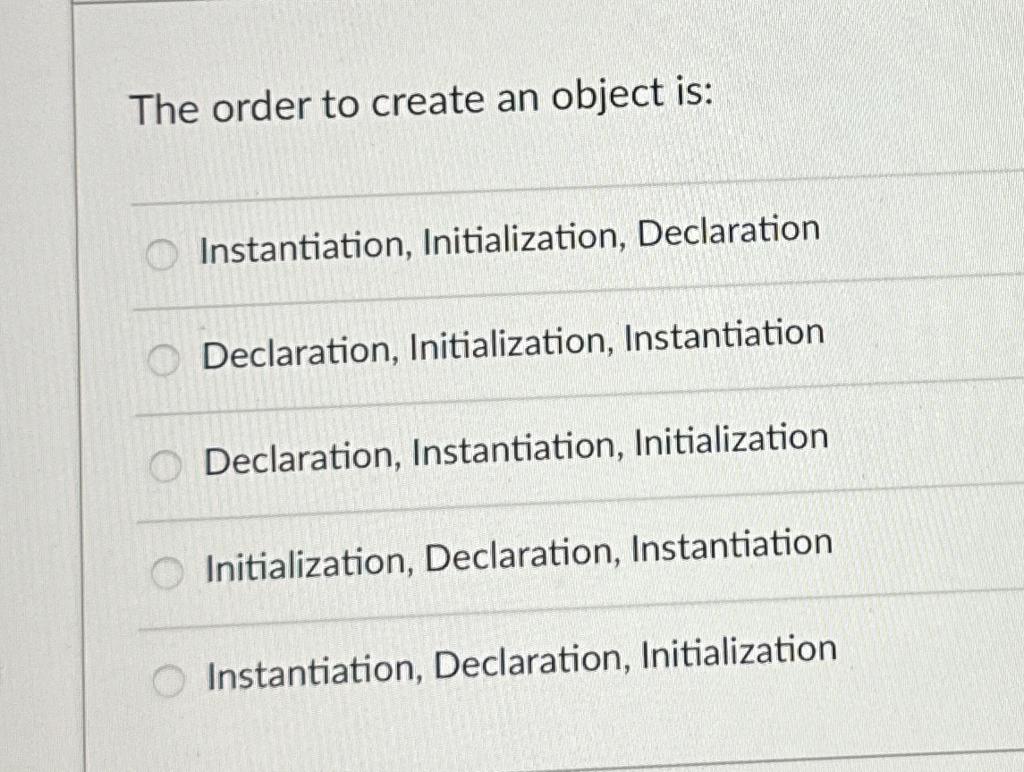 Solved The order to create an object is:Instantiation, | Chegg.com