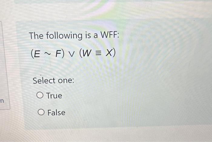 The following is a WFF: (E∼F)∨(W≡X) Select one: True | Chegg.com