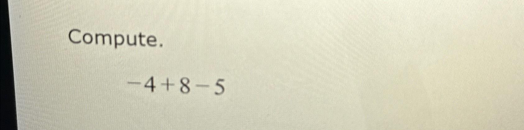 Solved Compute.-4+8-5 | Chegg.com