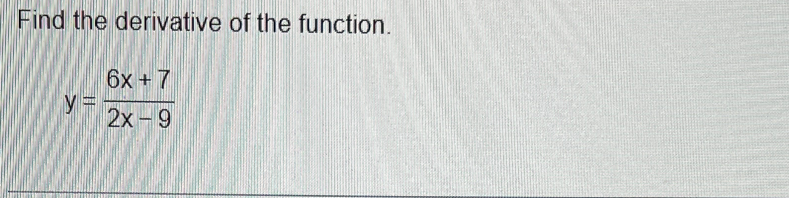 Solved Find the derivative of the function.y=6x+72x-9 | Chegg.com