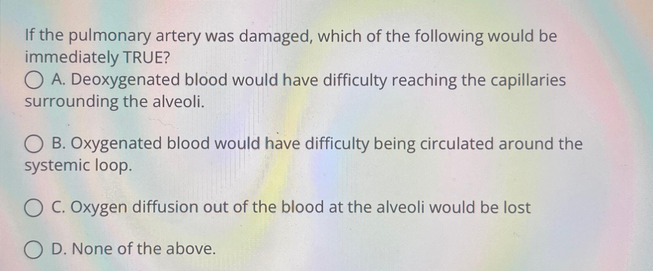 Solved If the pulmonary artery was damaged, which of the | Chegg.com