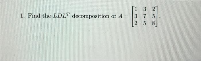 Solved 1. Find the LDLT decomposition of A=⎣⎡132375258⎦⎤.2. | Chegg.com