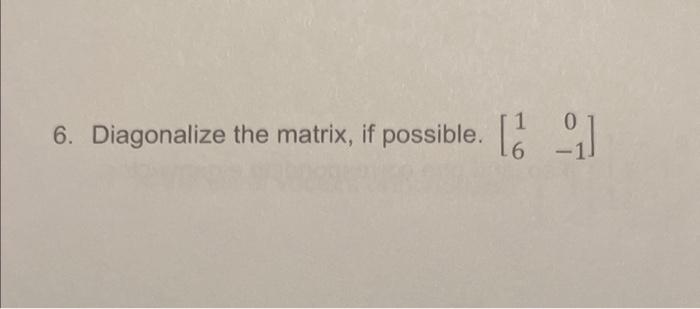 Solved 6. Diagonalize the matrix, if possible. [160−1] | Chegg.com