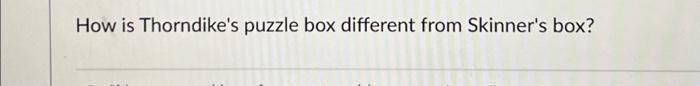 Solved How is Thorndike's puzzle box different from | Chegg.com