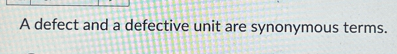 Solved A defect and a defective unit are synonymous terms. | Chegg.com