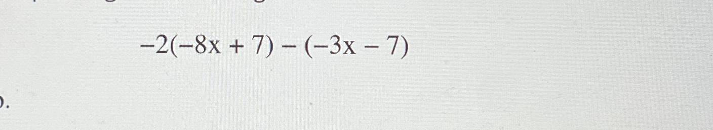 Solved -2(-8x+7)-(-3x-7) | Chegg.com