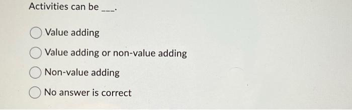 Solved Activities can be Value adding Value adding or | Chegg.com