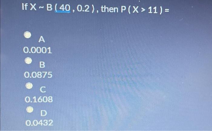 Solved If X∼B(40,0.2), then P(X>11)= A 0.0001 B 0.0875 C | Chegg.com