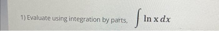 Solved 1) Evaluate using integration by parts, ∫lnxdx | Chegg.com