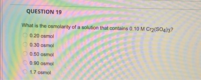 Solved QUESTION 19 What is the osmolarity of a solution that | Chegg.com