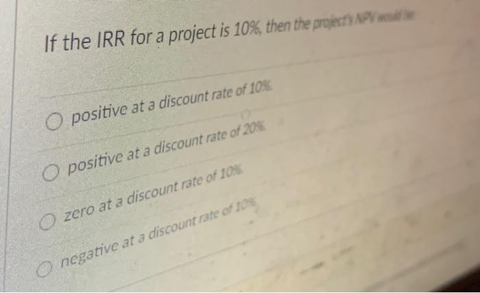 Solved if the irr for a project is 10% then the projects npv | Chegg.com