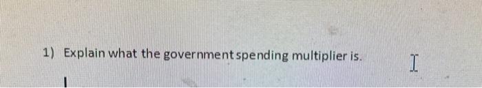 Solved 1) Explain what the government spending multiplier | Chegg.com
