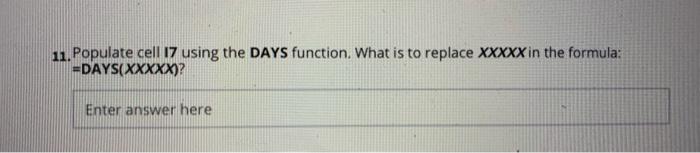 Solved 11. Populate cell 17 using the DAYS function. What is | Chegg.com