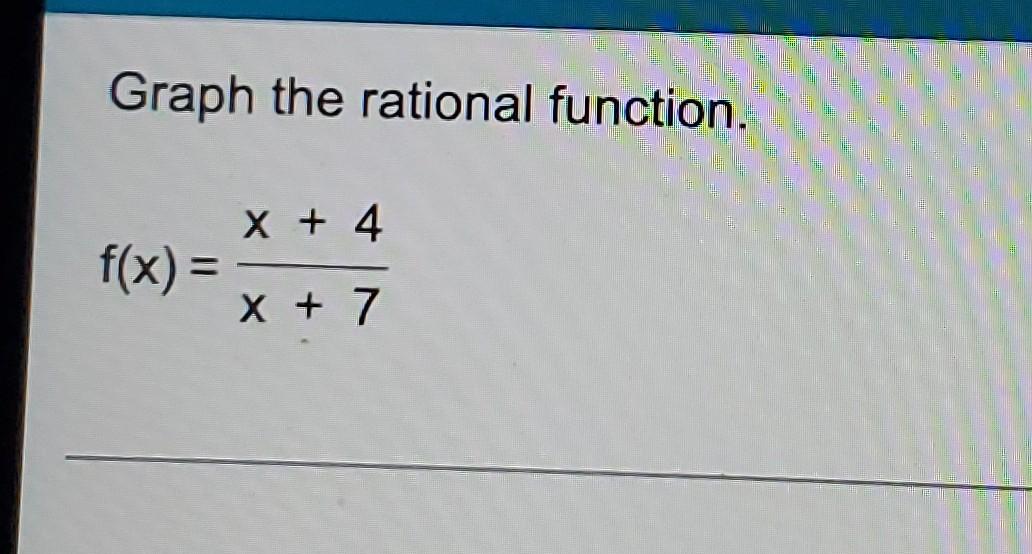 Solved Graph the rational function. f(x)=x+7x+4 | Chegg.com