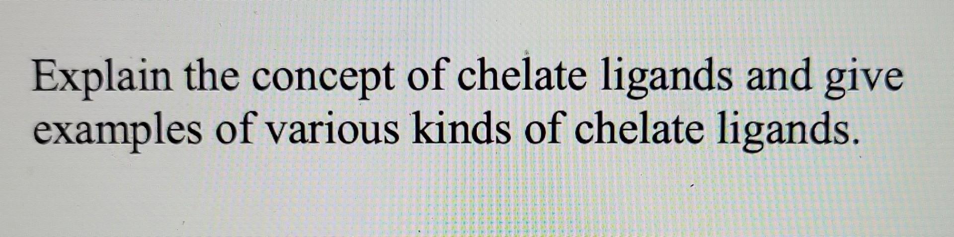 Solved Explain the concept of chelate ligands and give | Chegg.com