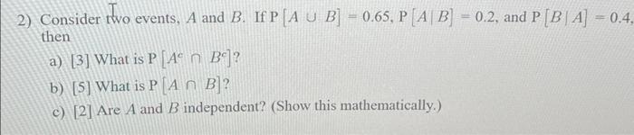 Solved 2) Consider two events, A and B. If P [A U B] = 0.65, | Chegg.com