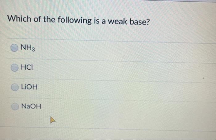 Solved Which of the following is a weak base? NH3 HCl LiOH | Chegg.com