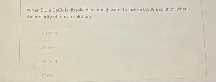 Solved When 5.0 gCaCl is dissolved in enough water to make a | Chegg.com