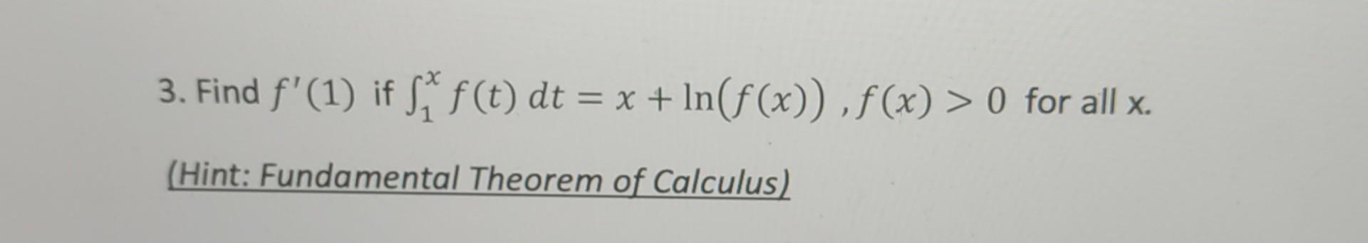 Solved 3. Find f′(1) if ∫1xf(t)dt=x+ln(f(x)),f(x)>0 for all | Chegg.com