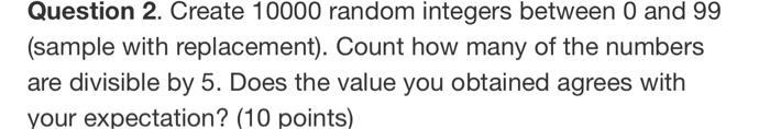 Solved Question 2. Create 10000 random integers between 0 | Chegg.com