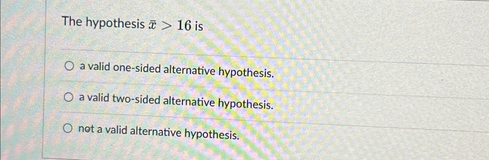 Solved The hypothesis x‾>16 ﻿isa valid one-sided alternative | Chegg.com