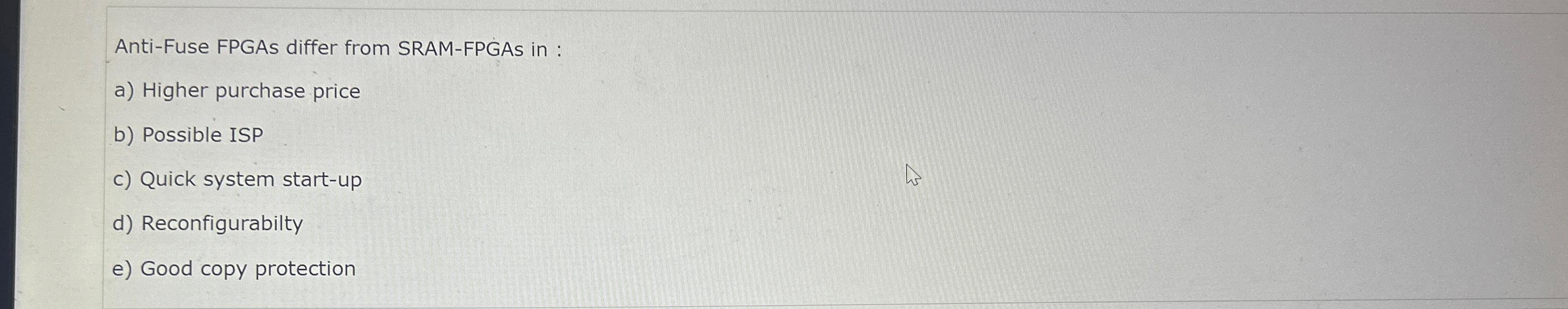 Solved Anti-Fuse FPGAs differ from SRAM-FPGAs in :a) ﻿Higher | Chegg.com