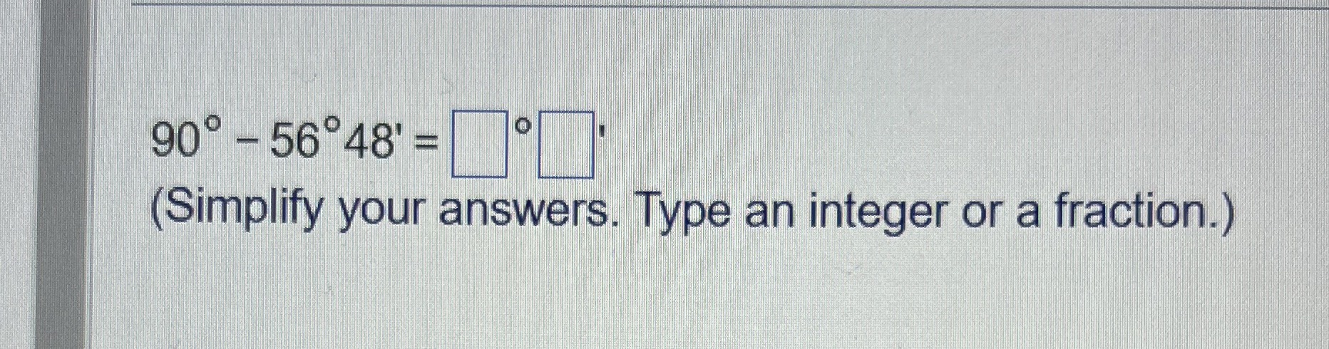 Solved 90°-56°48'=(Simplify your answers. Type an integer or | Chegg.com