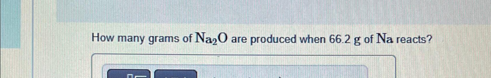 Solved How many grams of Na2O ﻿are produced when 66.2g ﻿of | Chegg.com