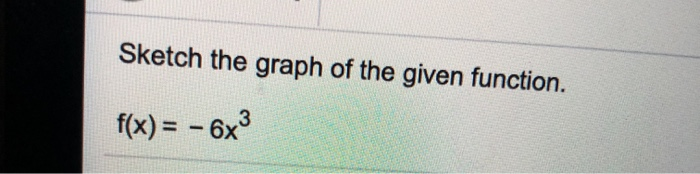 Solved Sketch the graph of the given function. f(x) = - 6x3 | Chegg.com