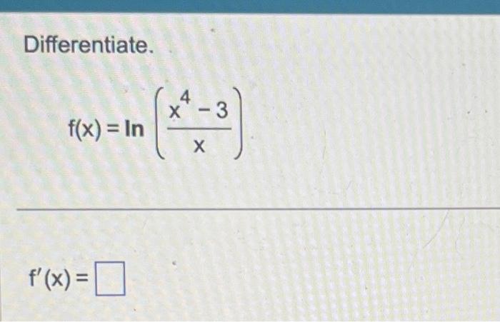 Solved Differentiate. f(x)=ln(xx4−3) f′(x)= | Chegg.com