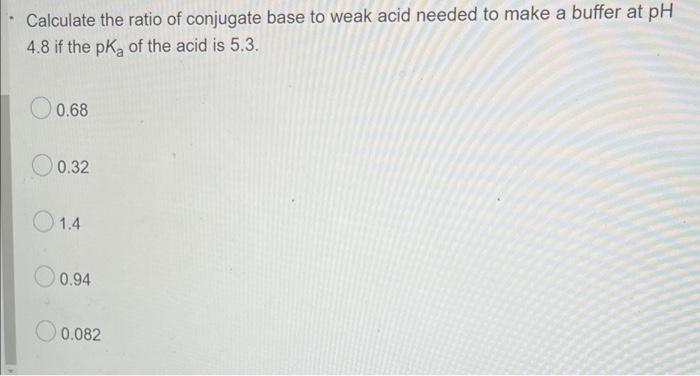 Solved Calculate the ratio of conjugate base to weak acid | Chegg.com