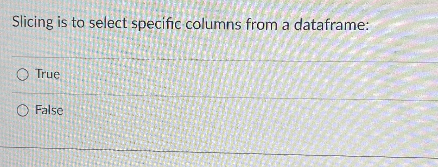 Solved Slicing is to select specific columns from a | Chegg.com