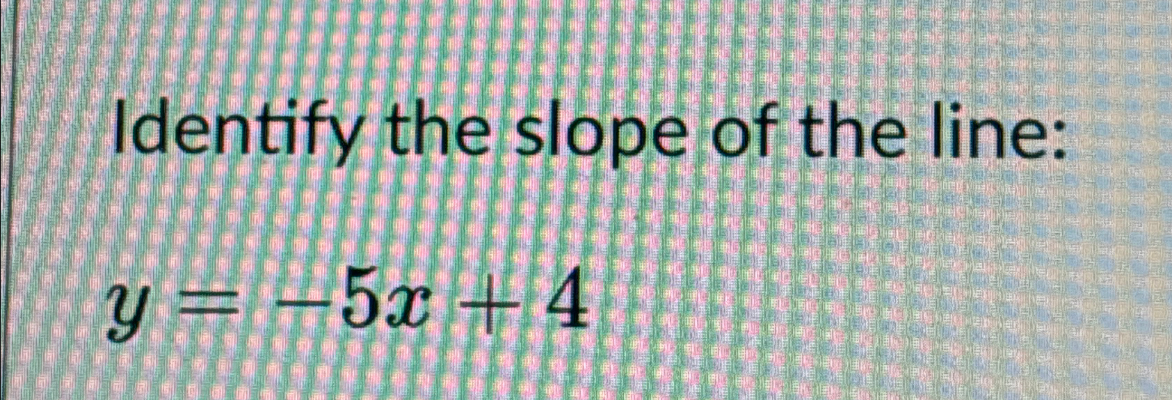 Solved Identify the slope of the line:y=-5x+4 | Chegg.com
