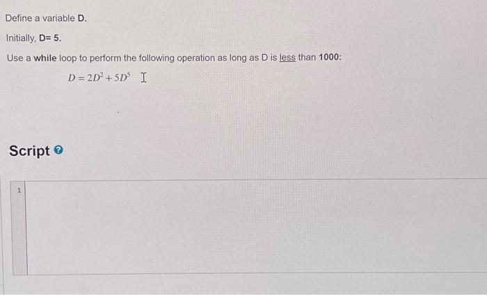 Solved Define a variable D. Initially, D= 5. Use a while | Chegg.com